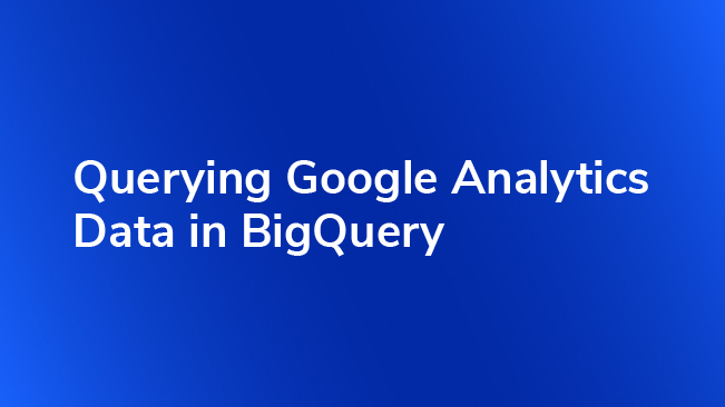 Querying Google Analytics Data In BigQuery | Bounteous Querying Google Analytics Data In BigQuery | Bounteous